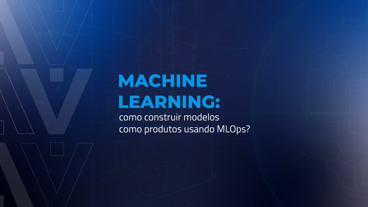 Machine learning: como construir modelos como produtos usando MLOps?
