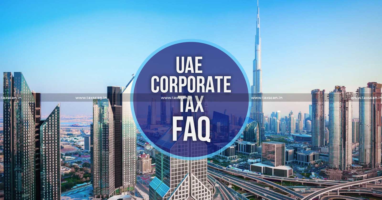 Understanding UAE Corporate Tax: Your Comprehensive FAQ