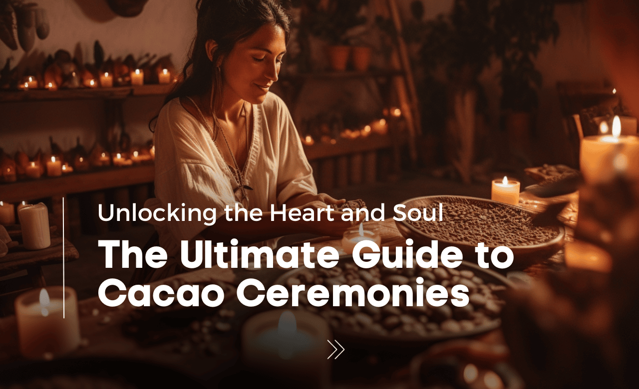 The Ultimate Guide to Cacao Ceremonies: Unlocking the Heart and Soul