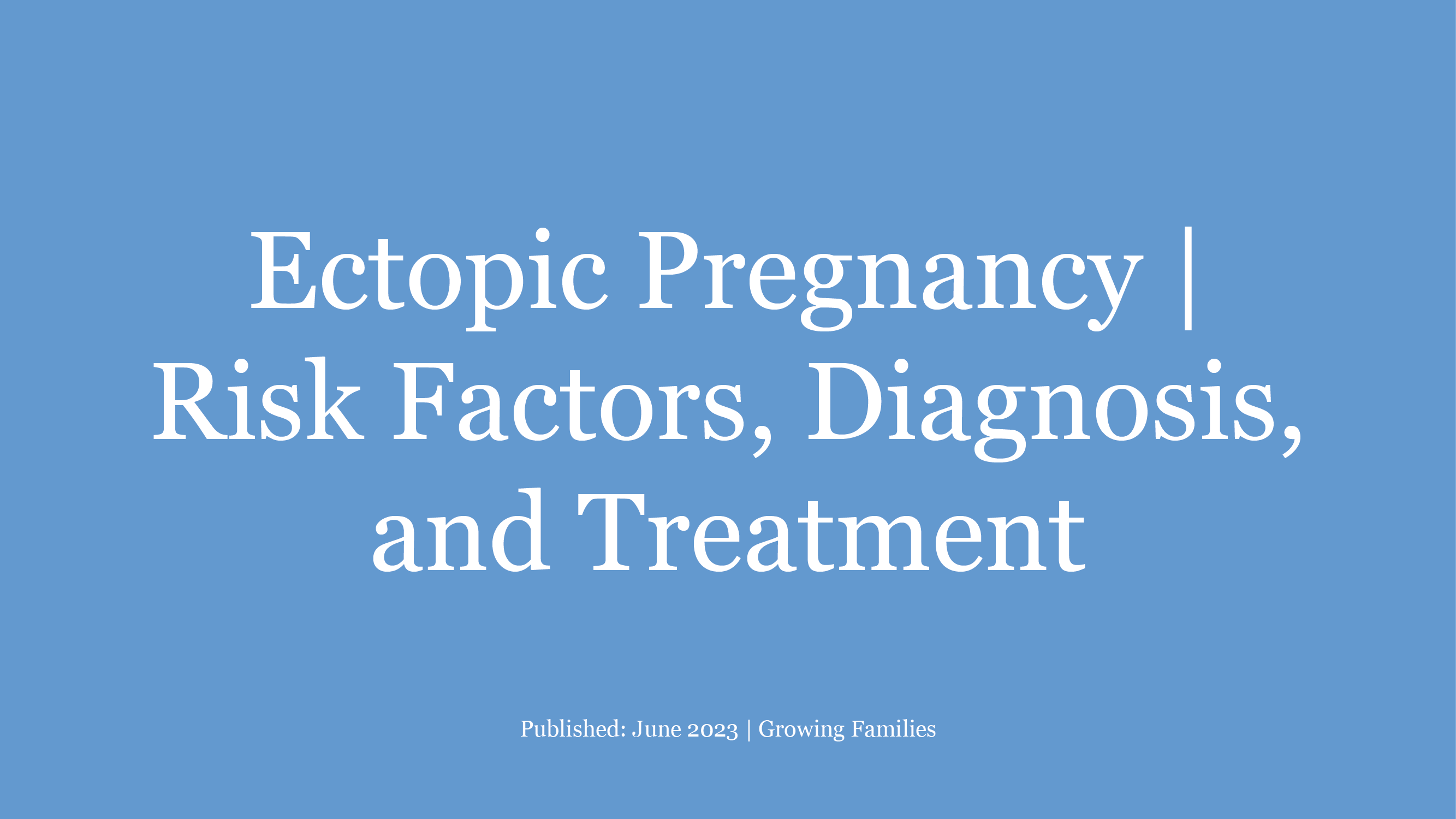 Ectopic Pregnancy | Risk Factors, Diagnosis, and Treatment