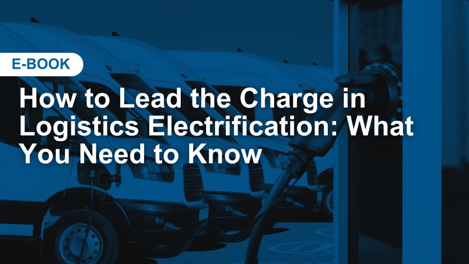 E-Book – How to Lead the Charge in Logistics Electrification: What You ...