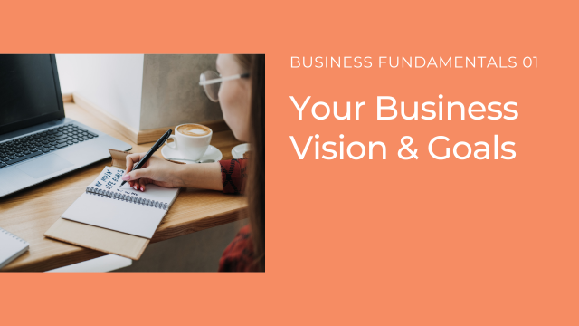 Business Fundamentals 01: Your Business Vision & Goals