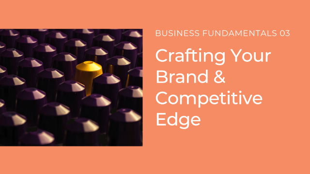 Business Fundamentals 03: Crafting Your Brand & Competitive Edge
