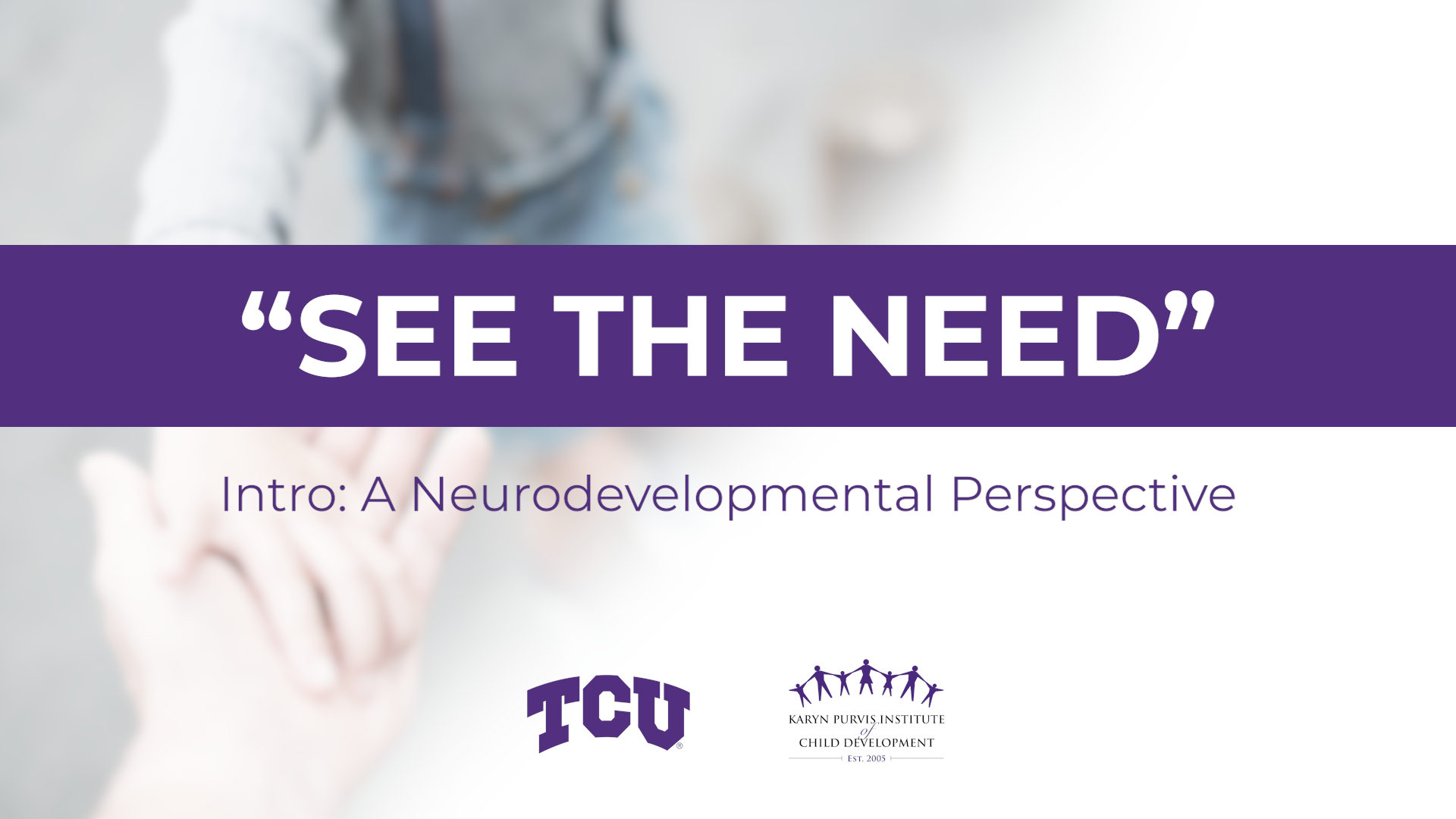 See the Need: A Neurodevelopmental Perspective