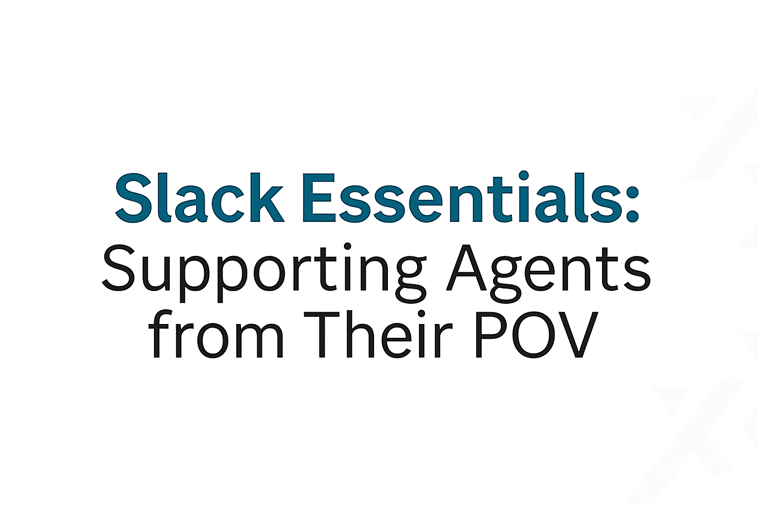 Slack Essentials: Supporting Agents from Their POV