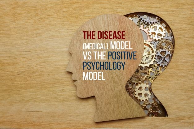 The disease (medical) model Vs The positive psychology model