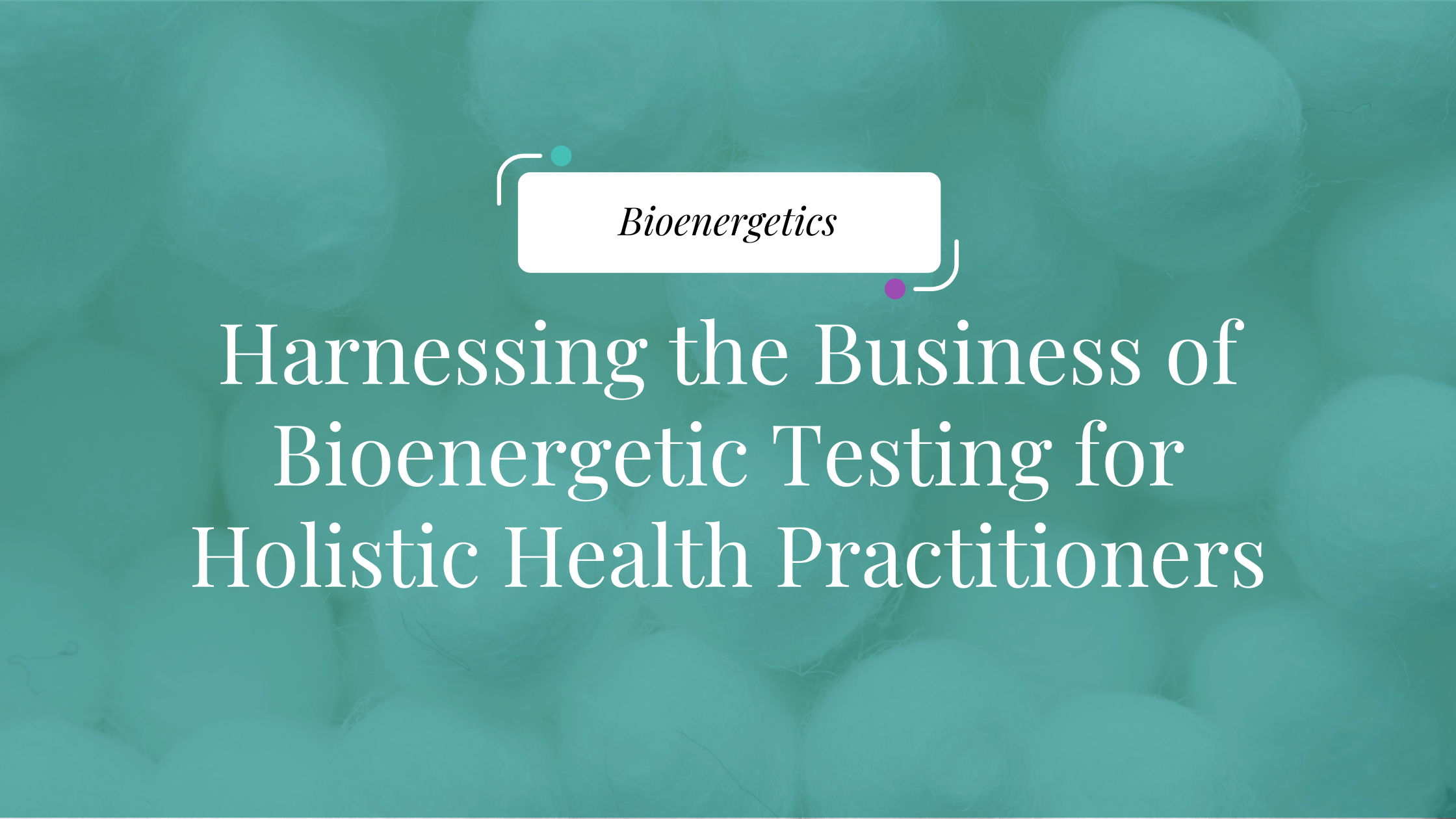 Harnessing the Business of Bioenergetic Testing for Holistic Health ...