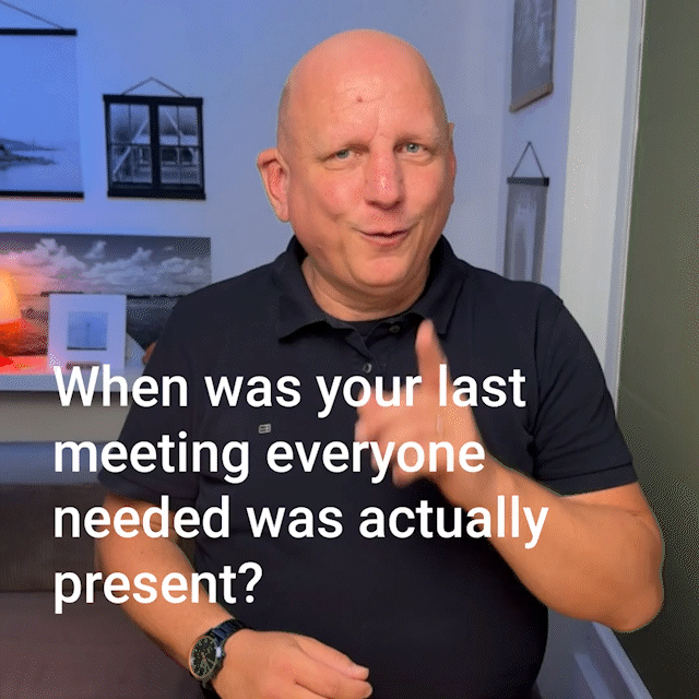 When was your last meeting everyone needed was actually present?