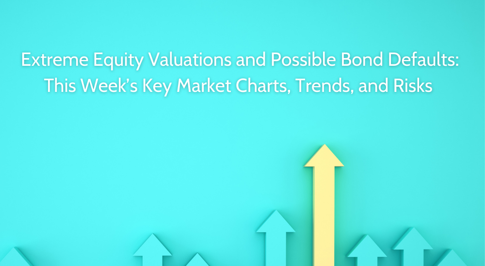 Extreme Equity Valuations and Possible Bond Defaults: This Week’s Key ...
