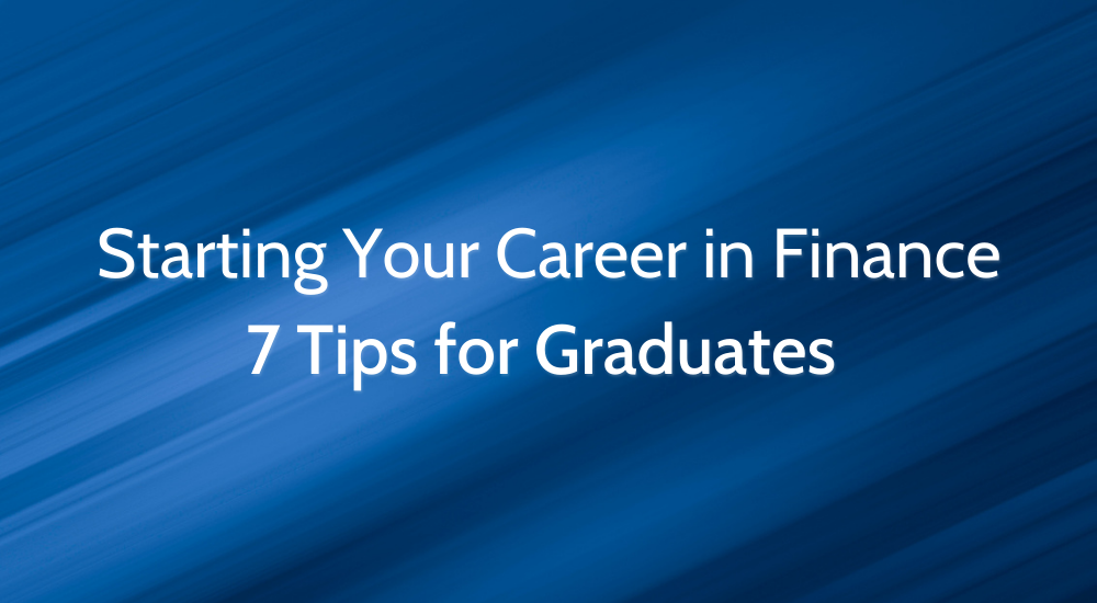 Starting Your Career in Finance – 7 Tips for Graduates