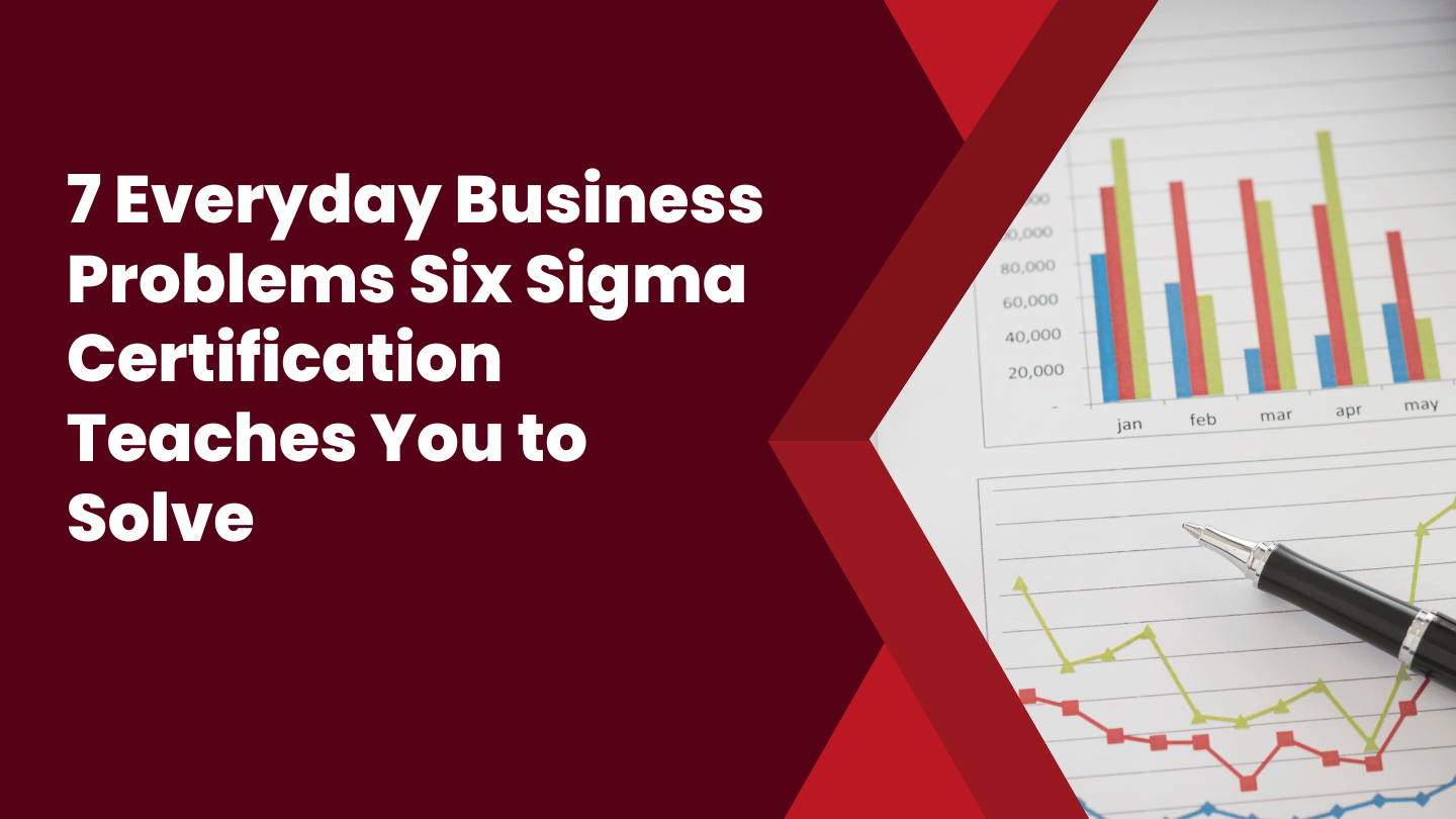 7 Everyday Business Problems Six Sigma Certification Teaches You to Solve