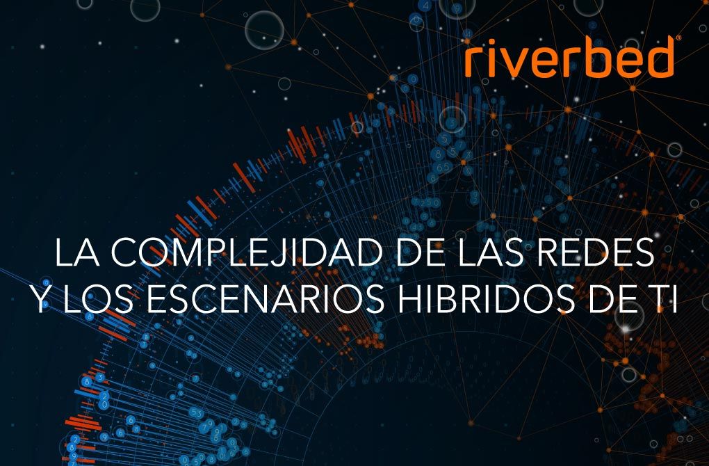 RIVERBED - La complejidad de las redes y escenarios hibridos de Ti